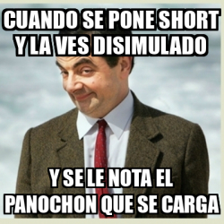 Meme Mr Bean - Cuando se pone short y la ves disimulado Y se le nota el ...