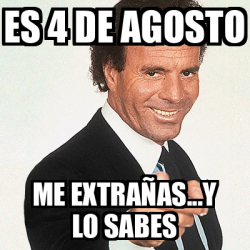 Meme Julio Iglesias - Es 4 de agosto Me extrañas...y lo sabes - 32426738