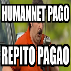 Meme Personalizado - Humannet pago repito pagao - 32427766