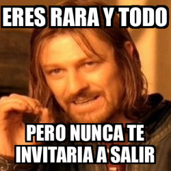 Meme Boromir - eres rara y todo pero nunca te invitaria a salir - 32427948