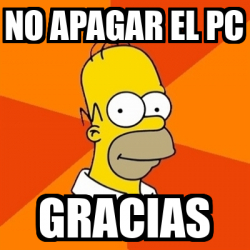 Meme Homer - NO APAGAR EL PC GRACIAS - 32428697