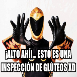 Meme Personalizado - ¡Alto ahí!... Esto es una inspección de glúteos XD ...