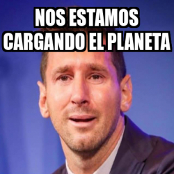 Meme Personalizado - nos estamos cargando el planeta - 32431842