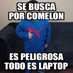 Meme Personalizado - Se busca por comelon Es peligrosa todo es laptop ...