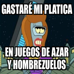 Meme Personalizado - Gastaré mi platica en juegos de azar y ...
