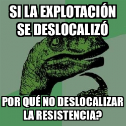 Meme Filosoraptor - Si la explotación se deslocalizó por qué no ...