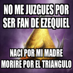 Meme Personalizado - no me juzgues por ser fan de ezequiel naci por mi ...
