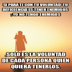Meme Personalizado - si para ti con tu voluntad tu deficiencia es tener ...
