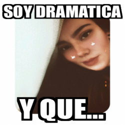 Meme Personalizado - Soy dramatica Y que... - 32433620