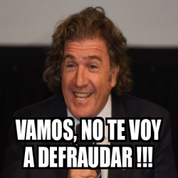 Meme Personalizado - Vamos, no te voy a defraudar !!! - 32433749