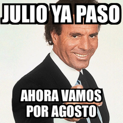 Meme Julio Iglesias - JULIO YA PASO AHORA VAMOS POR AGOSTO - 32434251