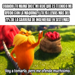 Meme Personalizado - cuando tu mama dice: mi hijo que es tecnico me ...