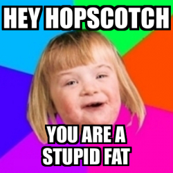 Meme Personalizado - Hey hopscotch You are a stupid fat - 32436038