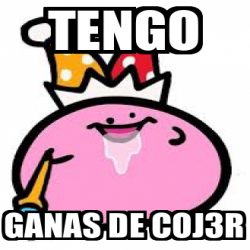 Meme Personalizado - Tengo Ganas de coj3r - 32438547