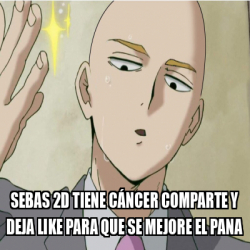 Meme Personalizado - Sebas 2d tiene cáncer comparte y deja like para ...