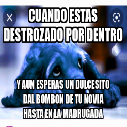 Meme Personalizado - Cuando estas destrozado por dentro y aun esperas ...