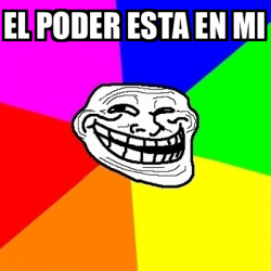 Meme Troll - el poder esta en mi - 32439241