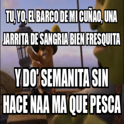 Meme Personalizado - tu, yo, el barco de mi cuñao, una jarrita de ...