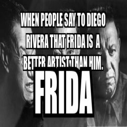 Meme Personalizado - when people say to Diego Rivera that Frida is a ...