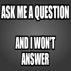 Meme Personalizado - Ask me a question and I won't answer - 32440714
