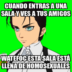 Meme Personalizado - cuando entras a una sala y ves a tus amigos ...