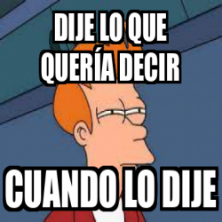 Meme Personalizado - dije lo que QUERÍA decir cuando lo dije - 32442436