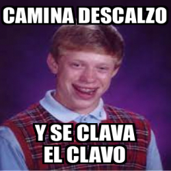 Meme Personalizado - camina descalzo y se clava el clavo - 32442450