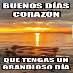 Meme Personalizado - Buenos días corazón Que tengas un grandioso día ...