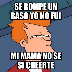 Meme Futurama Fry - se rompe un baso yo no fui mi mama no se si creerte ...