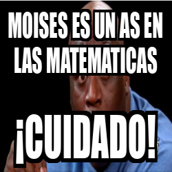 Meme Personalizado - moises es un as en las matematicas ¡cuidado ...