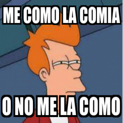 Meme Personalizado - me como la comia o no me la como - 32443735