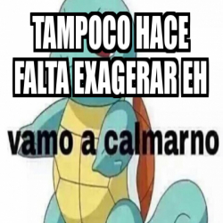 Meme Personalizado - Tampoco hace falta exagerar eh - 32444236