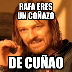 Meme Boromir - RAFA ERES UN COÑAZO De cuñao - 32444572