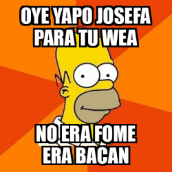 Meme Homer - oye yapo Josefa para tu wea no era fome era bacan - 32446203