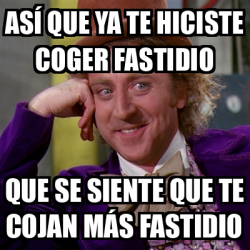 Meme Willy Wonka - Así que ya te hiciste coger fastidio Que se siente ...