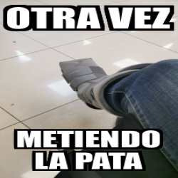 Meme Personalizado - Otra vez Metiendo la pata - 32448211
