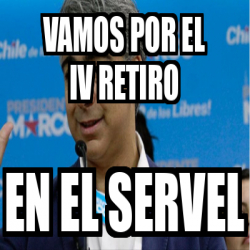 Meme Personalizado - vamos por el iv retiro en el servel - 32448528