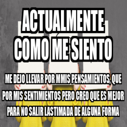 Meme Personalizado - Actualmente como me siento me dejo llevar por mmis ...