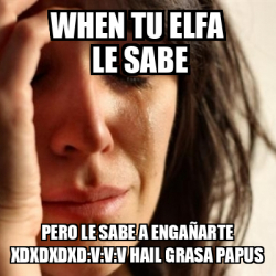 Meme Problems - when tu elfa le sabe pero le sabe a engañarte xdxdxdxd ...