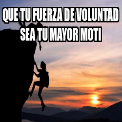 Meme Personalizado - Que tu fuerza de voluntad sea tu mayor moti - 32449558