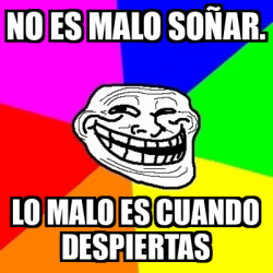 Meme Troll - No es malo soñar. lo malo es cuando despiertas - 32450028