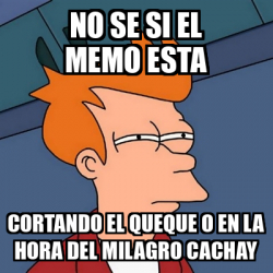 Meme Futurama Fry - no se si el memo esta cortando el queque o en la hora del milagro cachay ...
