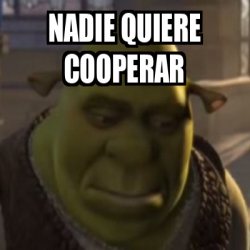 Meme Personalizado - Nadie quiere cooperar - 32452090
