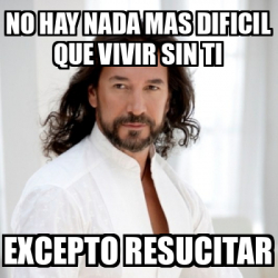 Meme Personalizado - No hay nada mas dificil que vivir sin ti Excepto ...