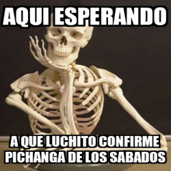 Meme Personalizado - aqui esperando a que luchito confirme pichanga de ...