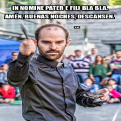 Meme Personalizado - In nomine pater e fili bla bla, amén. Buenas ...