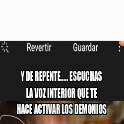 Meme Personalizado - Y de repente..... escuchas la voz interior que te ...