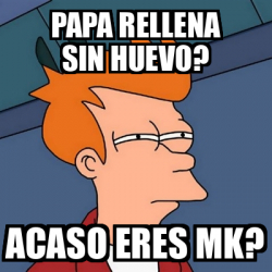 Meme Futurama Fry - Papa rellena sin huevo? Acaso eres mk? - 32454797
