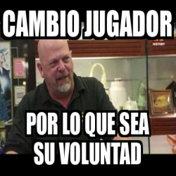 Meme Personalizado - Cambio jugador Por lo que sea su voluntad - 32455066