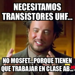 Meme Ancient Aliens - Necesitamos transistores uhf... No mosfet ...